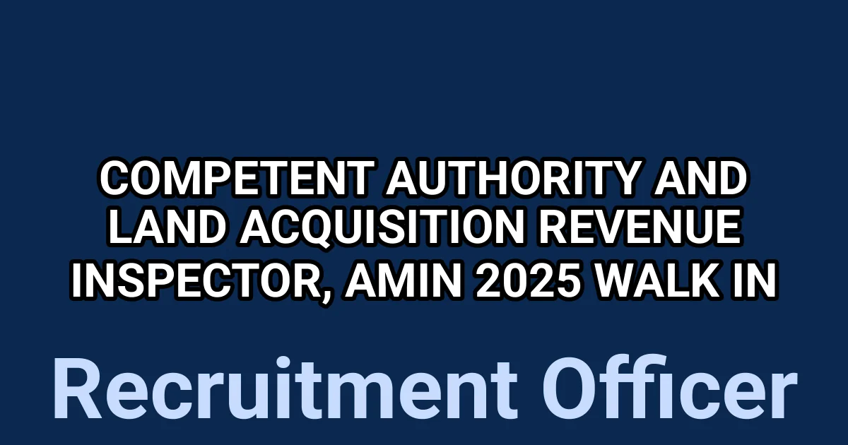 Competent Authority and Land Acquisition Revenue Inspector, Amin 2025 Walk in - Recruitment Officer