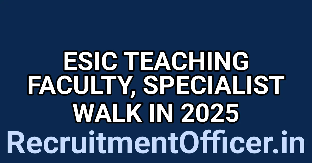 ESIC Teaching Faculty, Specialist Walk in 2025 - Recruitment Officer