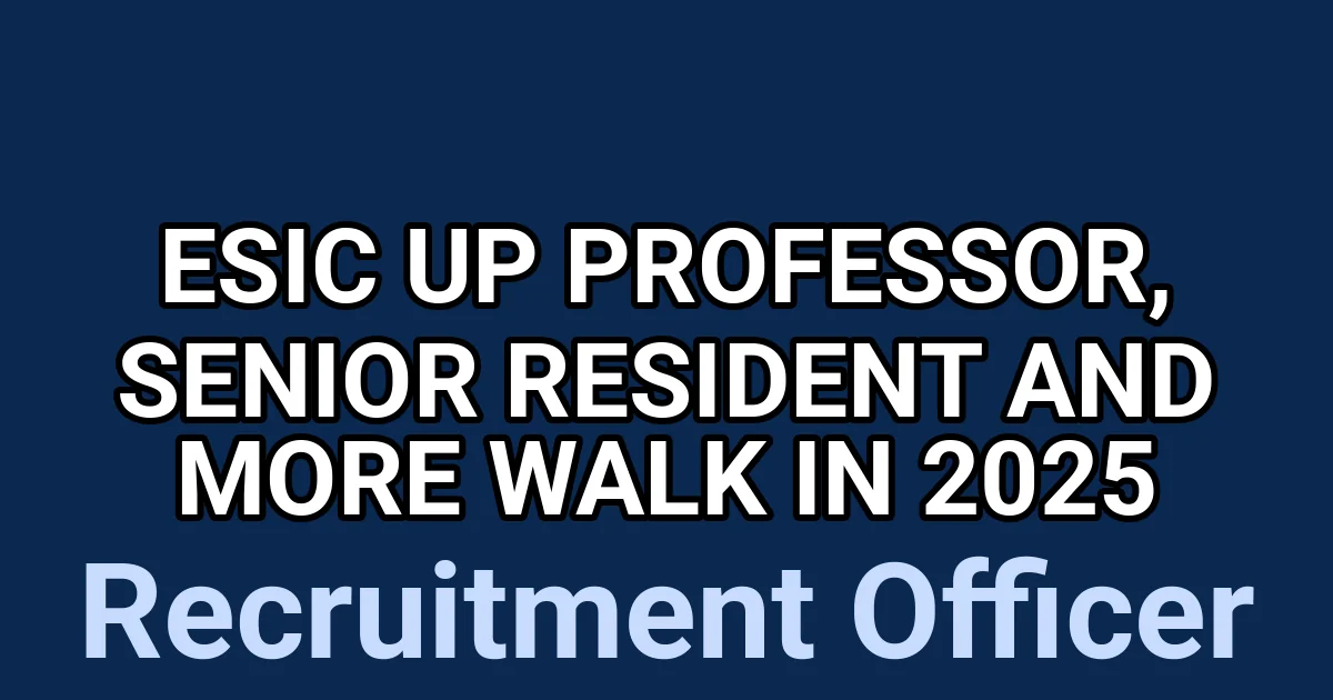ESIC UP Professor, Senior Resident and More Walk in 2025 - Recruitment Officer