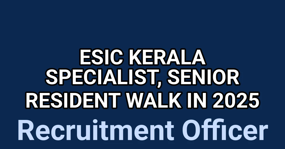 ESIC Kerala Specialist, Senior Resident Walk in 2025