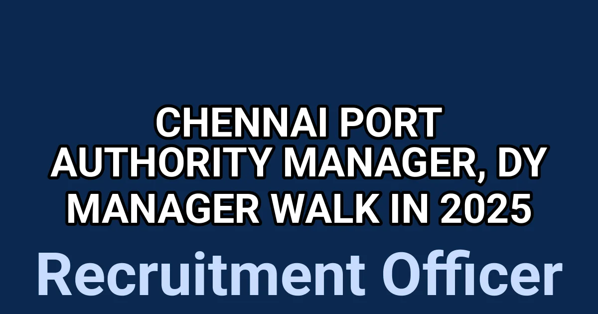 Chennai Port Authority Manager, Dy Manager Walk in 2025