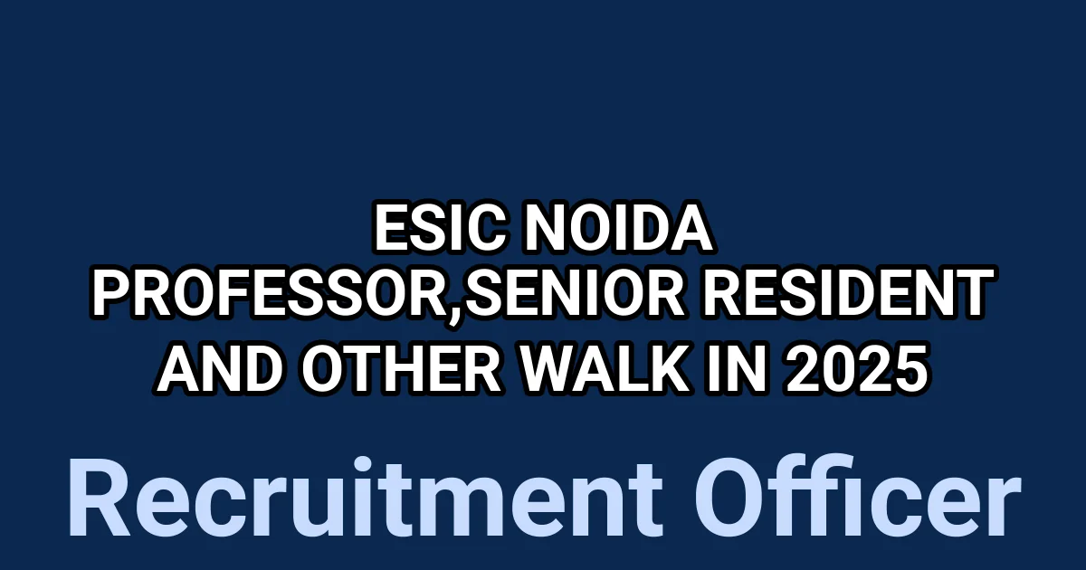 ESIC Noida Professor,Senior Resident and Other Walk in 2025