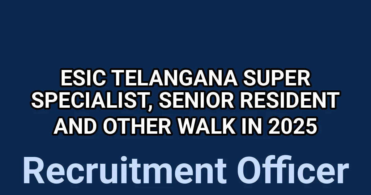 ESIC Telangana Super Specialist, Senior Resident and Other Walk in 2025