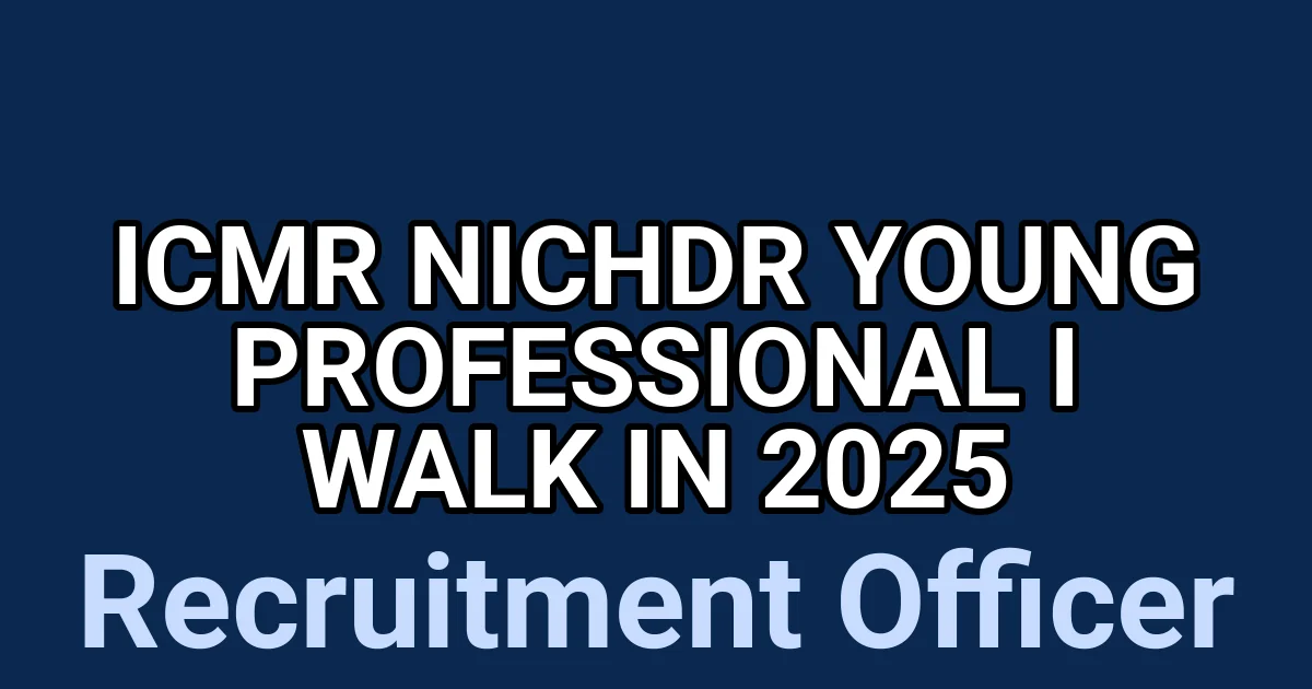 ICMR NICHDR Young Professional I Walk in 2025 - Recruitment Officer