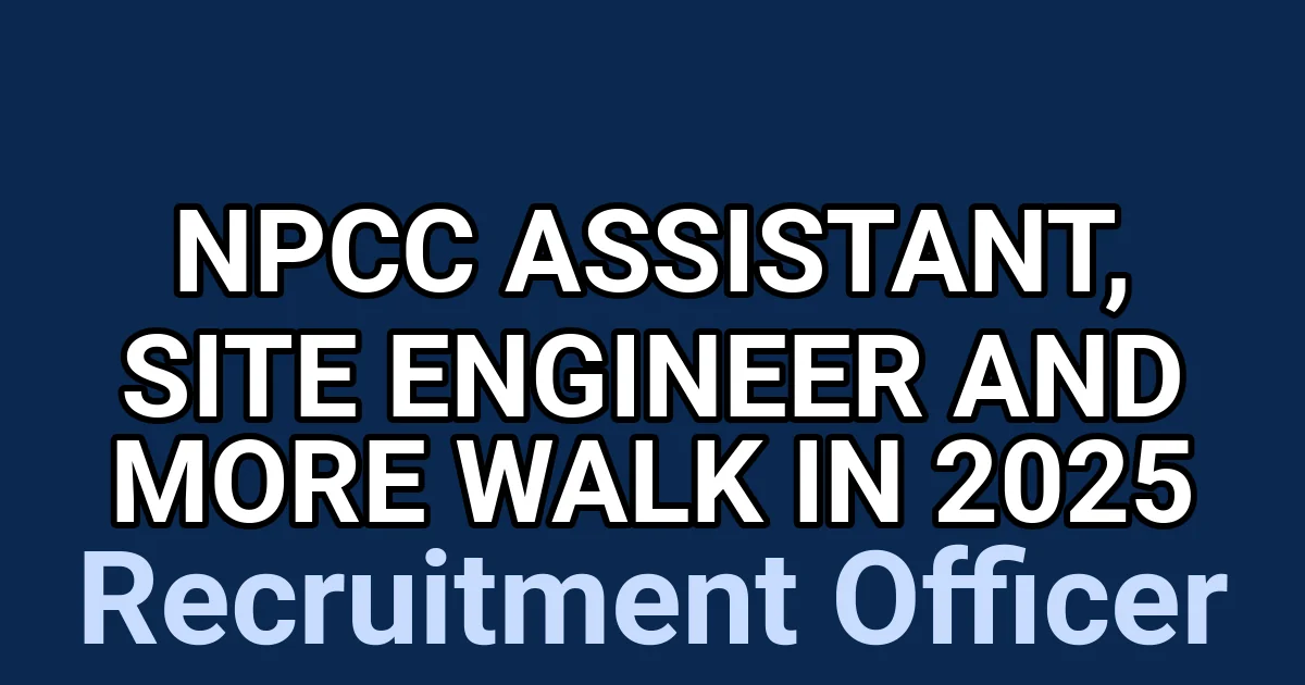 NPCC Assistant, Site Engineer and More Walk in 2025
