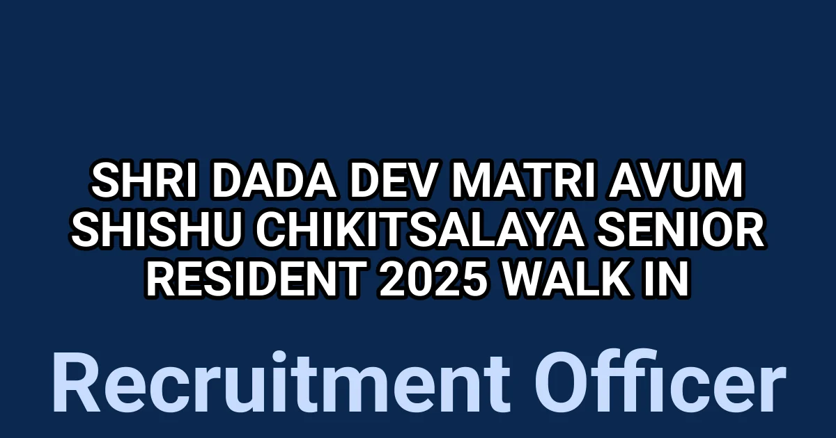 Shri Dada Dev Matri Avum Shishu Chikitsalaya Senior Resident 2025 Walk in