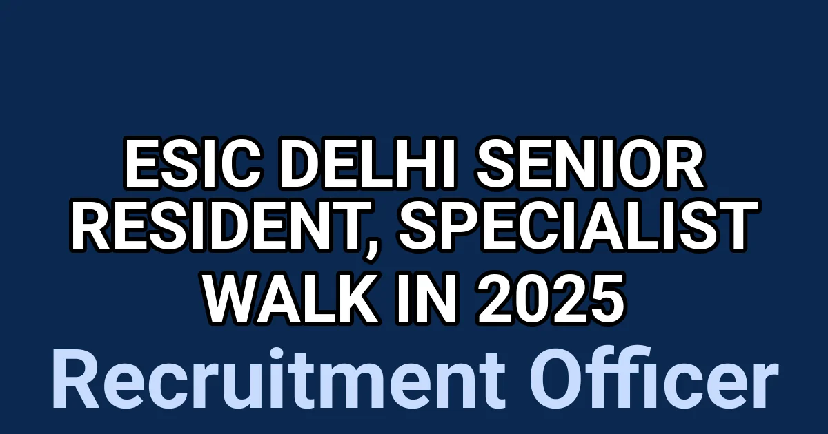 ESIC Delhi Senior Resident, Specialist Walk in 2025