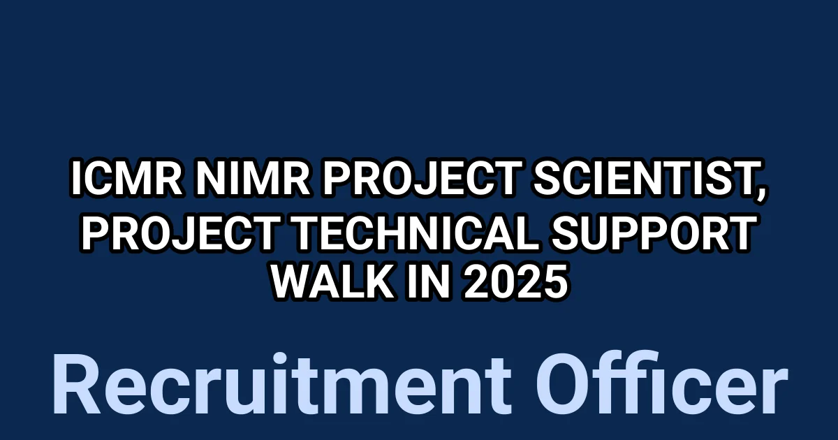 ICMR NIMR Project Scientist, Project Technical Support Walk in 2025