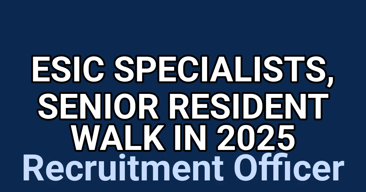 ESIC Specialists, Senior Resident Walk in 2025 - Recruitment Officer