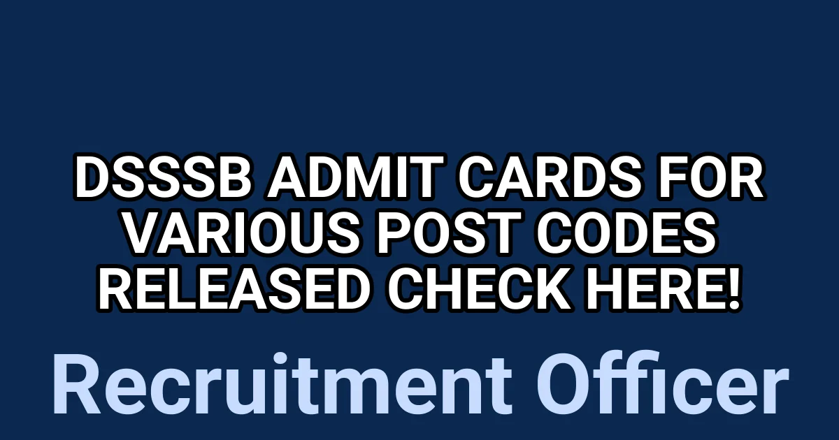 DSSSB Admit Cards for Various Post Codes Released – Check Here!