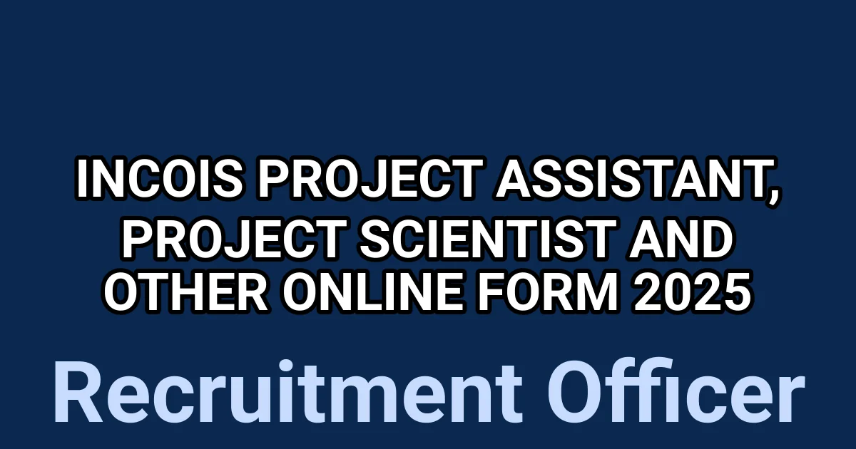 INCOIS Project Assistant, Project Scientist and Other Online Form 2025