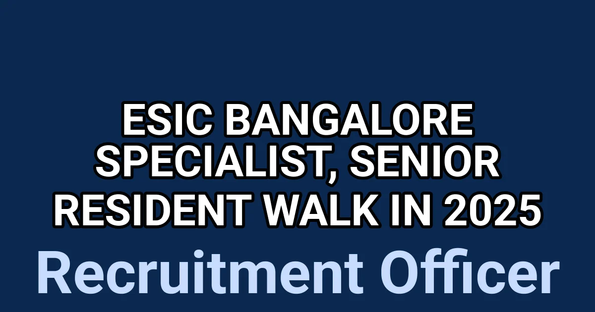 ESIC Bangalore Specialist, Senior Resident Walk in 2025