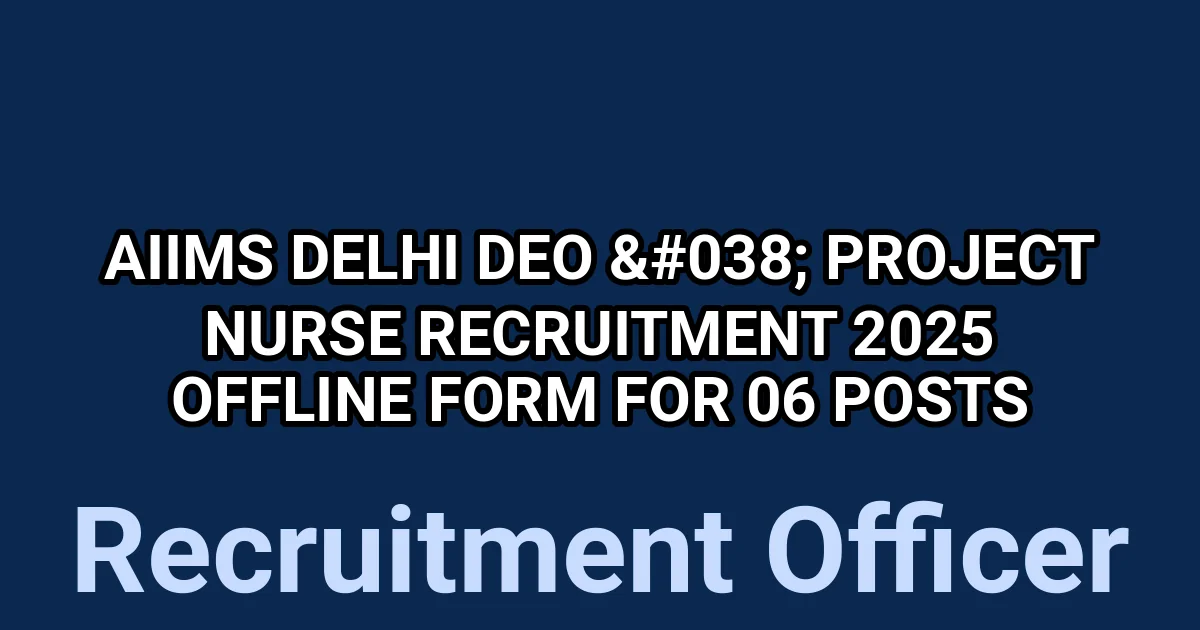 AIIMS Delhi DEO & Project Nurse Recruitment 2025 – Offline Form for 06 ...