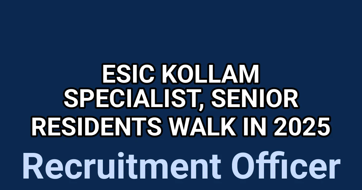 ESIC Kollam Specialist, Senior Residents Walk in 2025 - Recruitment Officer