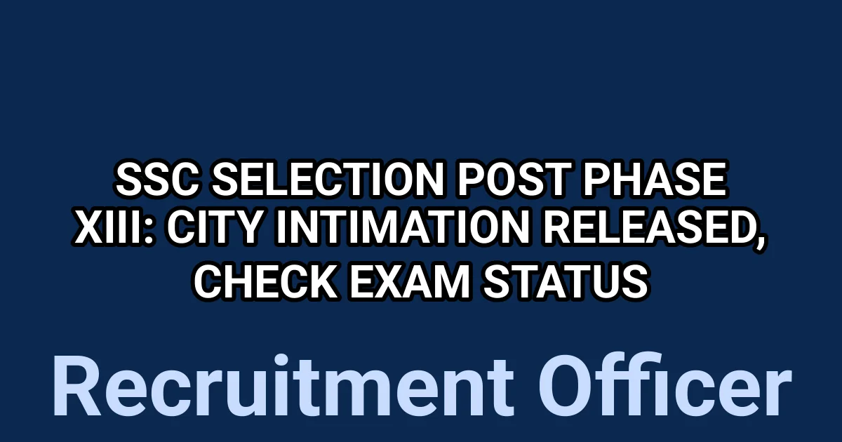 SSC Selection Post Phase XIII: City Intimation Released, Check Exam Status
