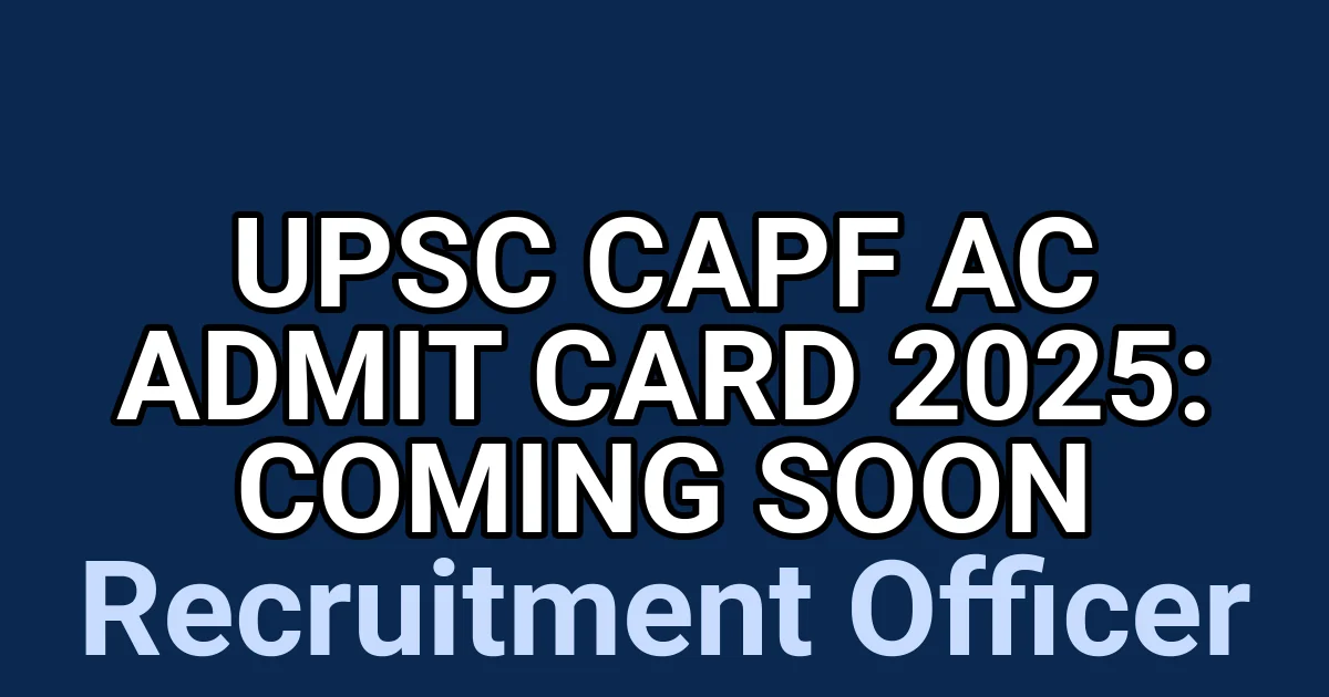 UPSC CAPF AC Admit Card 2025: Coming Soon