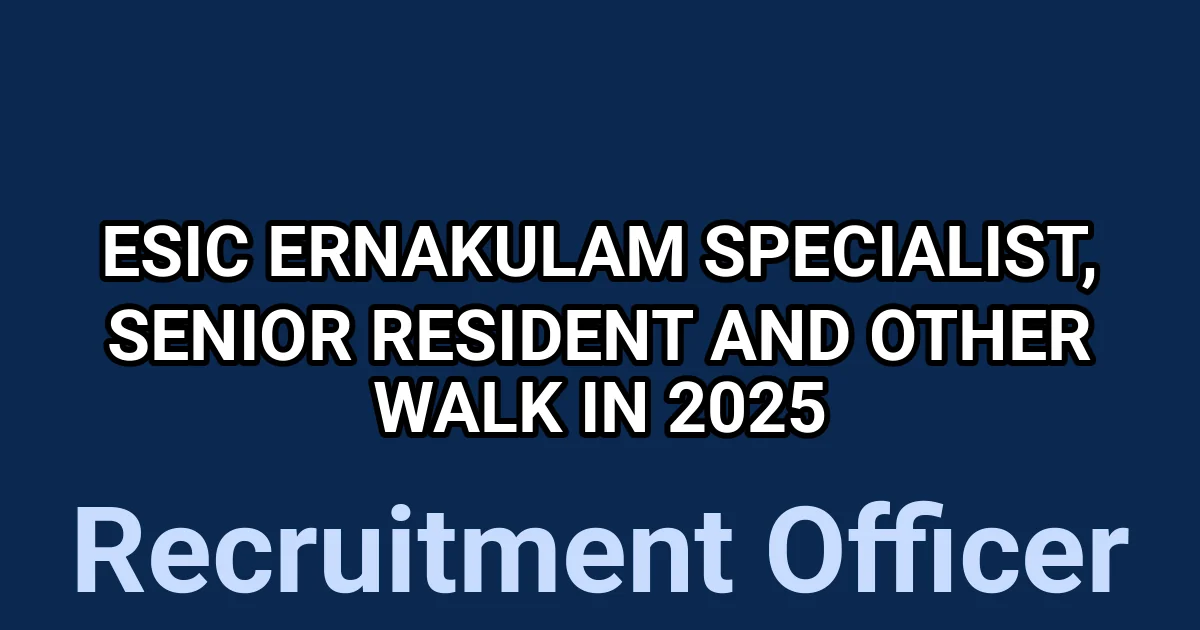 ESIC Ernakulam Specialist, Senior Resident and Other Walk in 2025