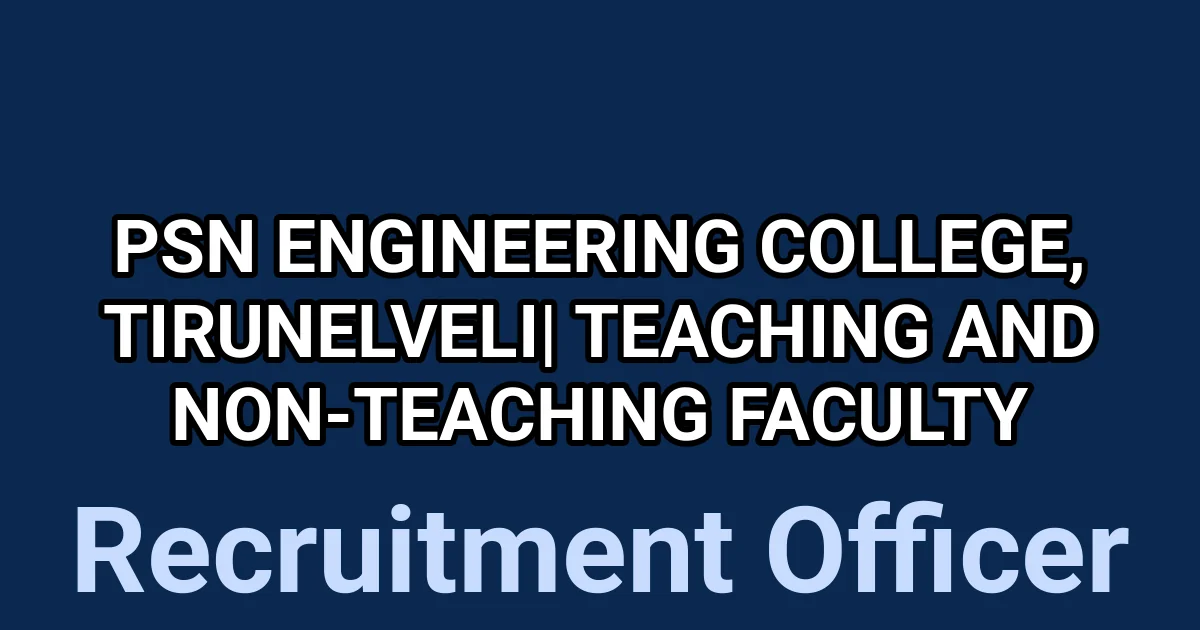 PSN Engineering College Tirunelveli Faculty Recruitment 2025 – Apply for Professors & Lab ...