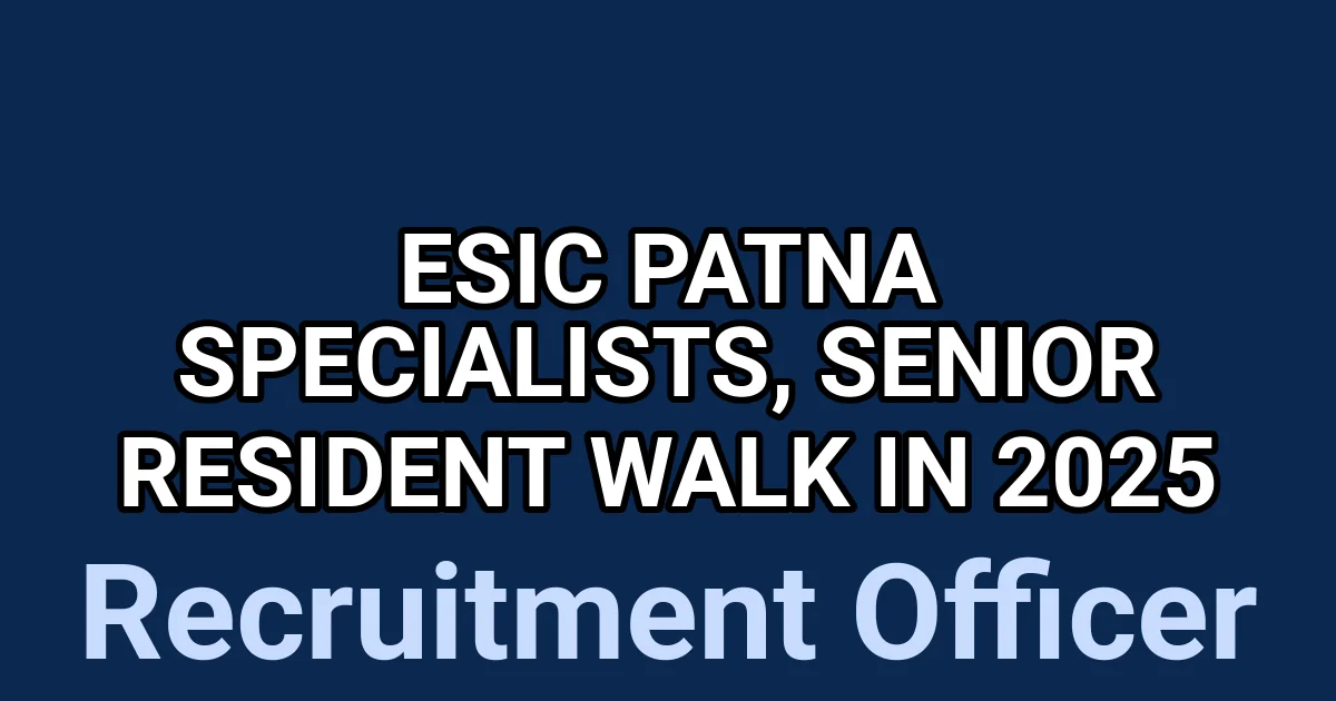ESIC Patna Specialists, Senior Resident Walk in 2025