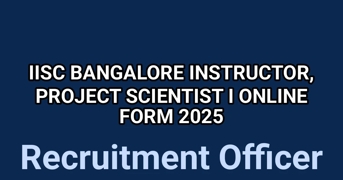 IISc Bangalore Instructor, Project Scientist I Online Form 2025