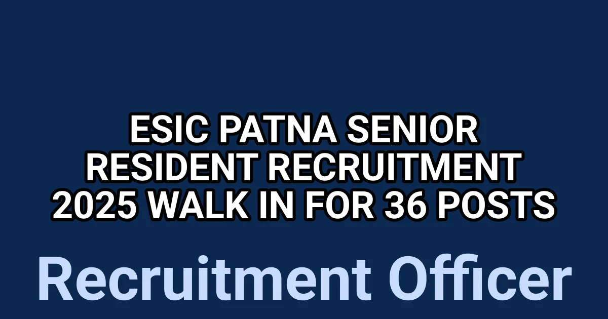 ESIC Patna Senior Resident Recruitment 2025 – Walk in for 36 Posts