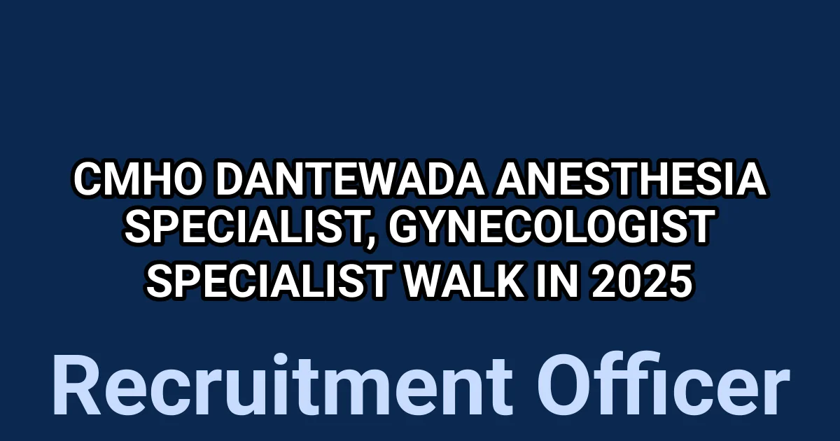 CMHO Dantewada Anesthesia Specialist, Gynecologist Specialist Walk in 2025